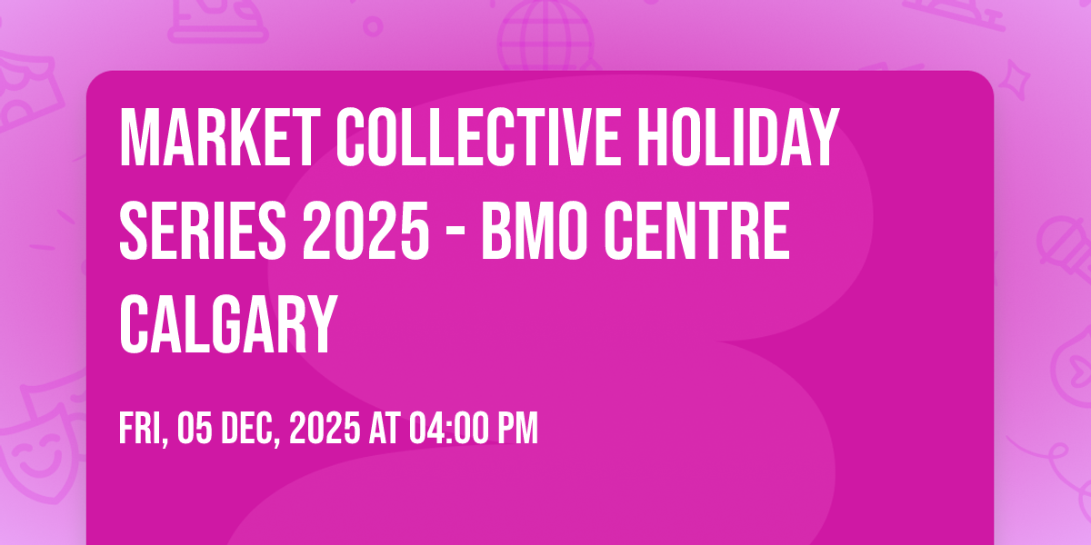 Market Collective Holiday Series 2025 - BMO Centre Calgary, BMO Centre, Calgary, 5 December to ...