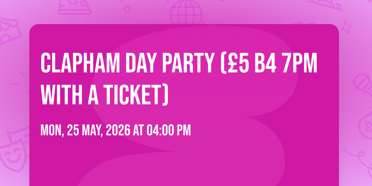 Clapham Day Party (£5 B4 7PM With A Ticket) in London – May 25, 2026 ...