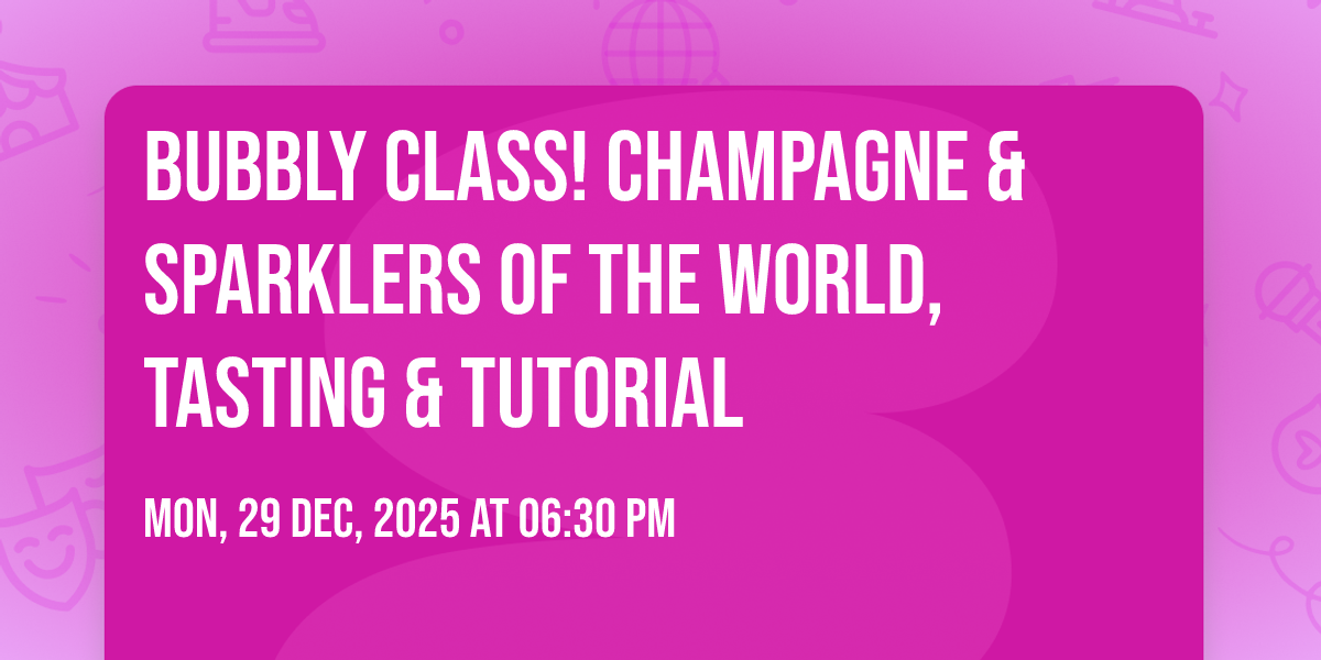 Bubbly Class! Champagne & Sparklers of The World, Tasting & Tutorial ...