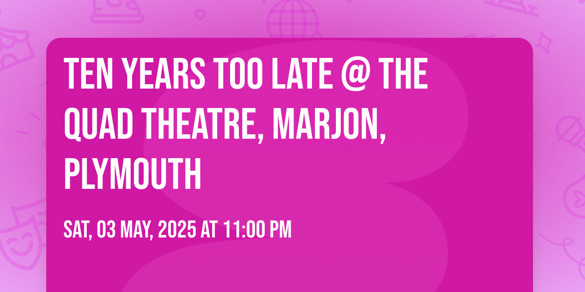 Ten Years Too Late @ The Quad Theatre, Marjon, Plymouth, Castle Street ...