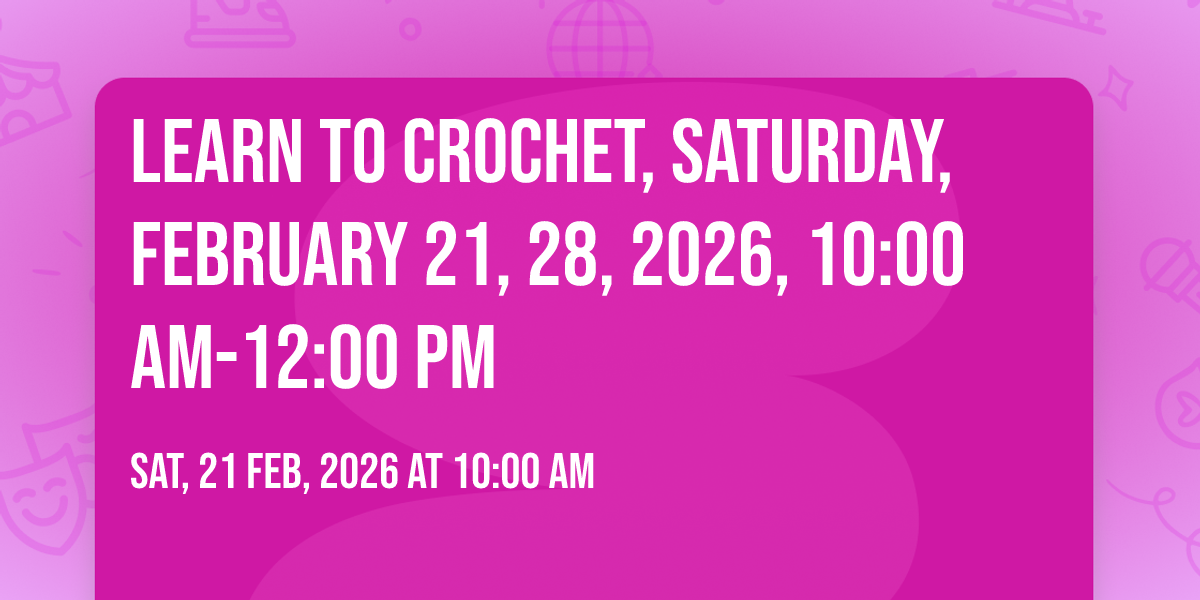 Learn to Crochet, Saturday, February 21, 28, 2026, 10:00 am-12:00 pm ...