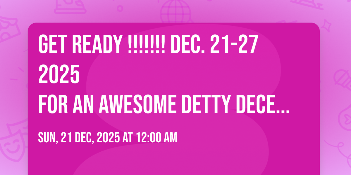 GET READY !!!!!!! DEC. 21-27 2025 FOR AN AWESOME DETTY DECEMBER WITH ...