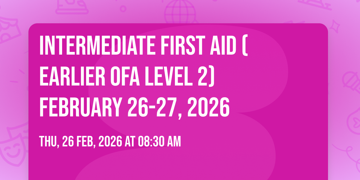 Intermediate First Aid (Earlier OFA Level 2) February 26-27, 2026 at ...