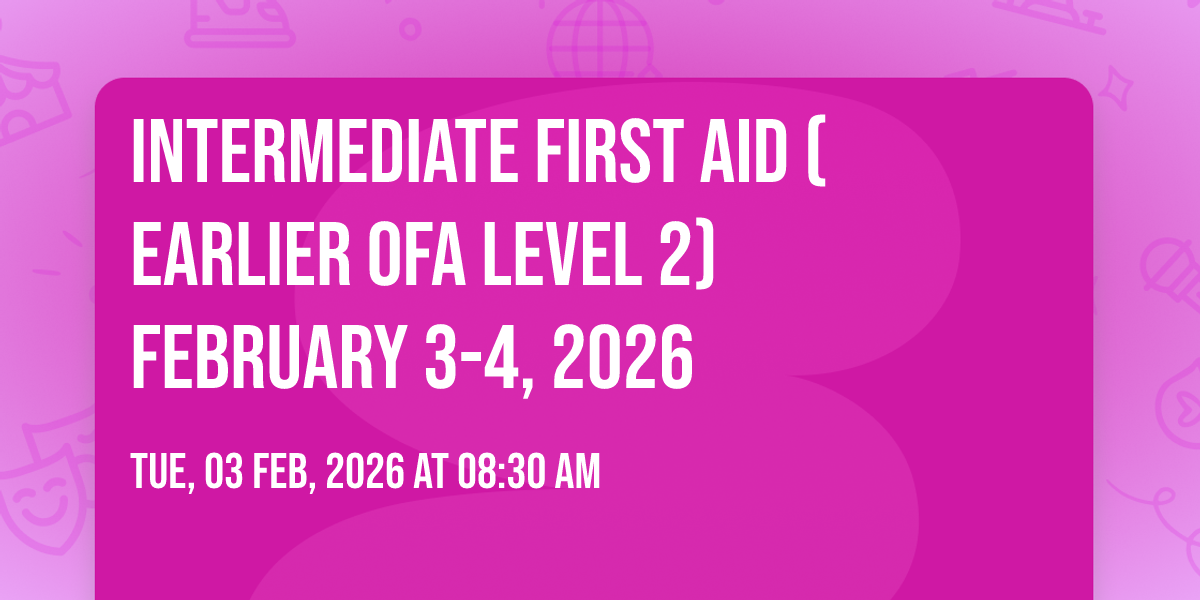 Intermediate First Aid (Earlier OFA Level 2) February 3-4, 2026 at ...