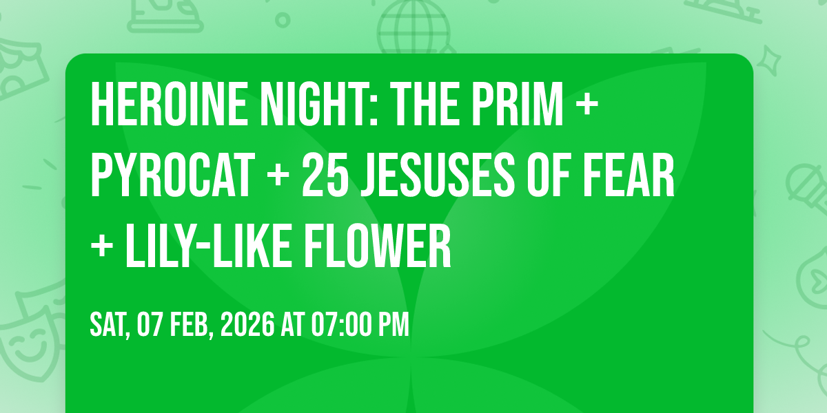 HEROINE NIGHT: The Prim + Pyrocat + 25 Jesuses of Fear + Lily-like ...