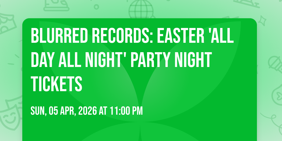 Blurred Records: Easter All Day All Night party NIGHT TICKETS ...