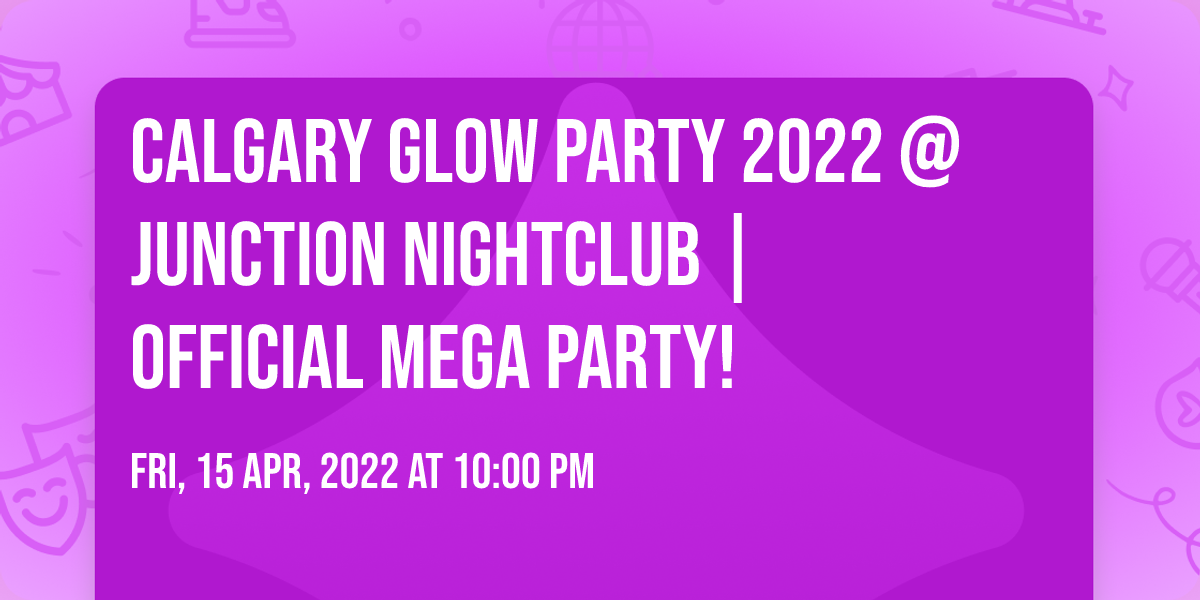 CALGARY GLOW PARTY 2022 @ JUNCTION NIGHTCLUB | OFFICIAL MEGA PARTY ...