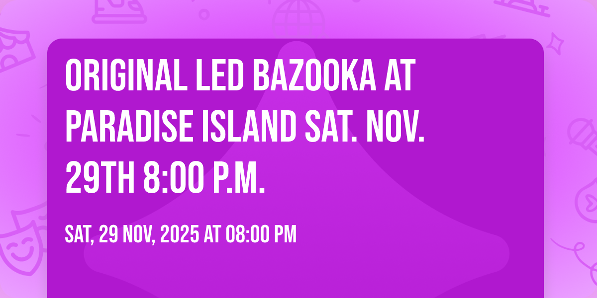 ORIGINAL LED BAZOOKA AT PARADISE ISLAND SAT. NOV. 29TH 8:00 P.M. at ...