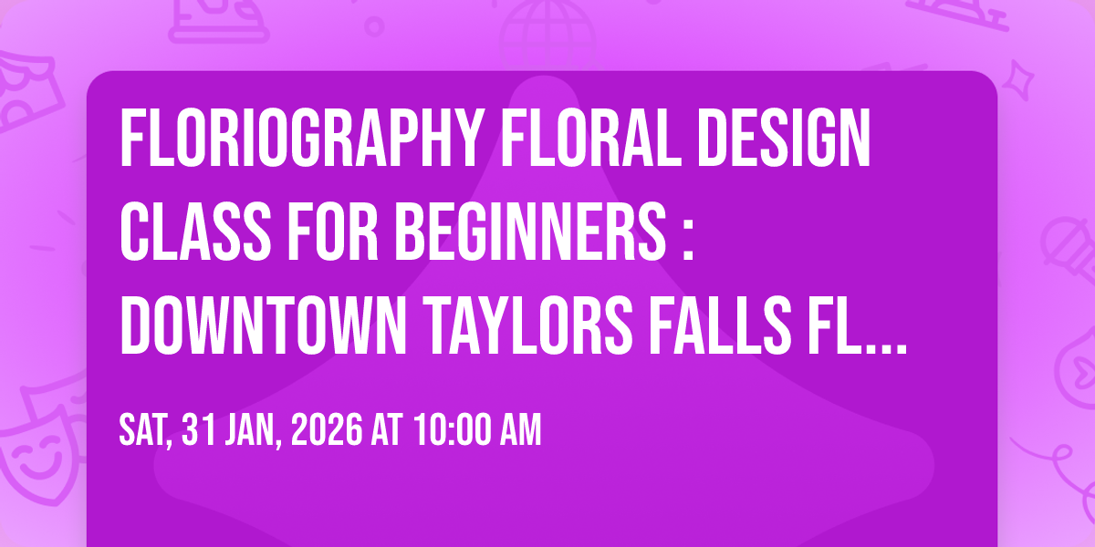 Floriography Floral Design Class for Beginners : Downtown Taylors Falls ...