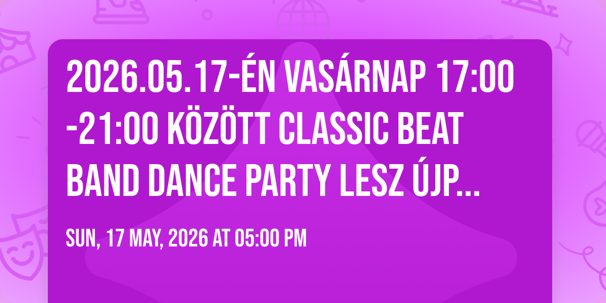2026.05.17-ÉN VASÁRNAP 17:00-21:00 KÖZÖTT CLASSIC BEAT BAND DANCE PARTY ...