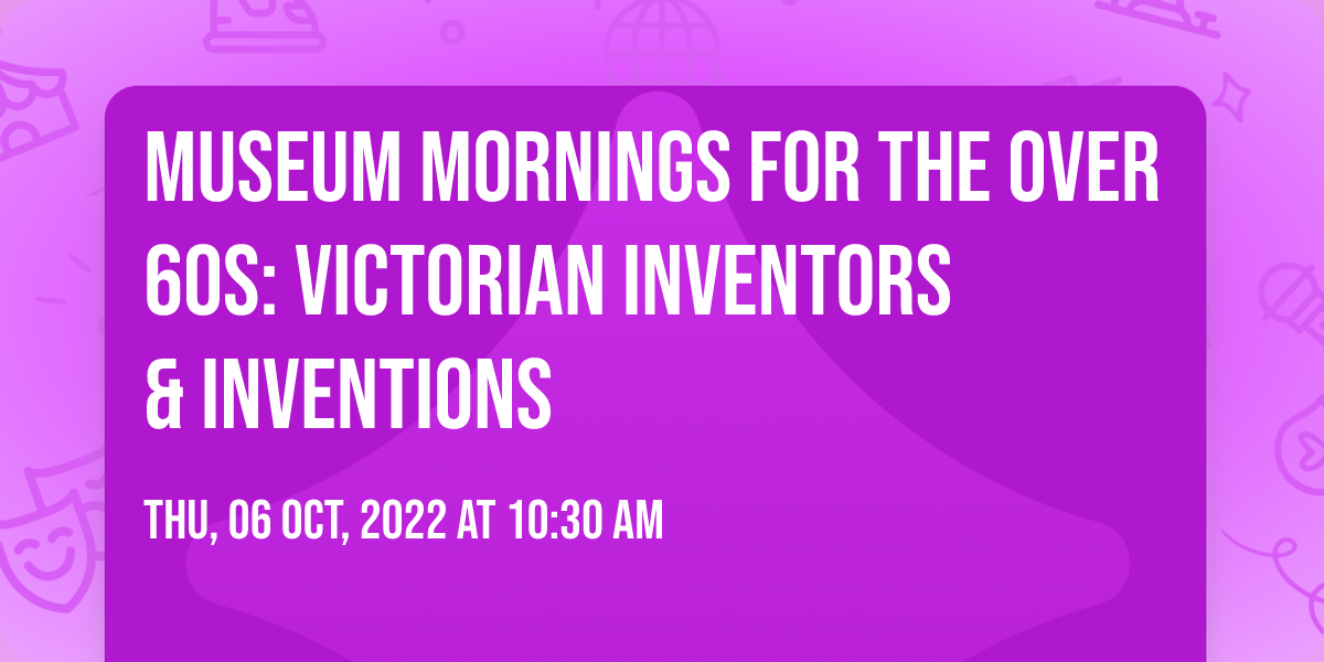 Museum Mornings for the over 60s: Victorian Inventors & Inventions ...