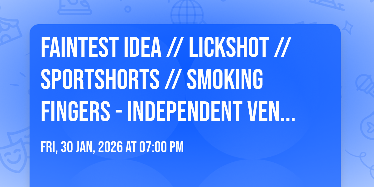 FAINTEST IDEA // LICKSHOT // SPORTSHORTS // SMOKING FINGERS ...