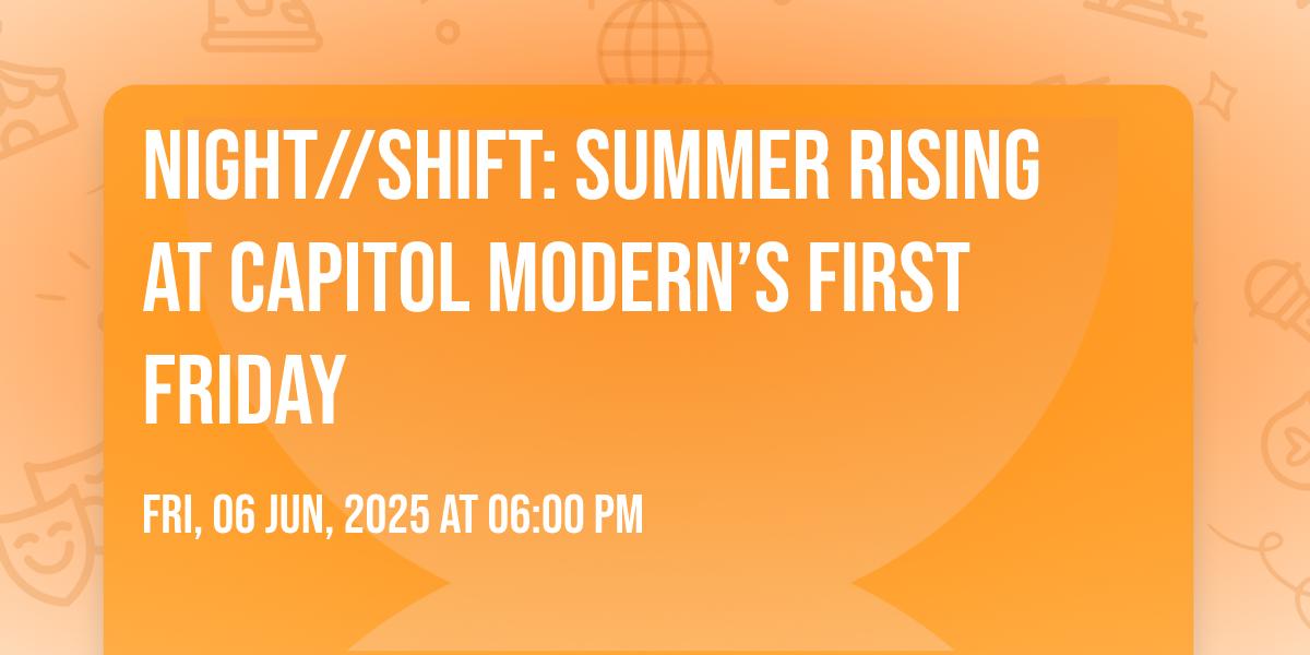 Night//Shift: Summer Rising at Capitol Modern’s First Friday, Capitol ...