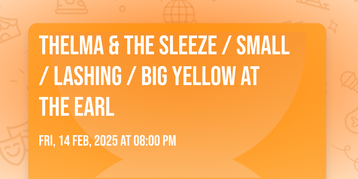 Thelma & the Sleeze / Small / Lashing / Big Yellow at The EARL, The ...