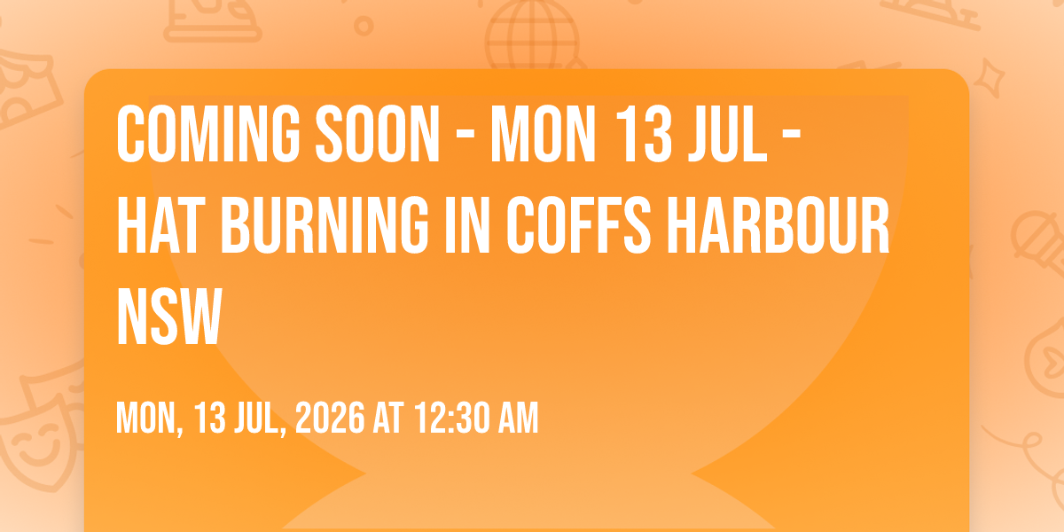 COMING SOON - Mon 13 Jul - Hat Burning in Coffs Harbour NSW, Coff's ...