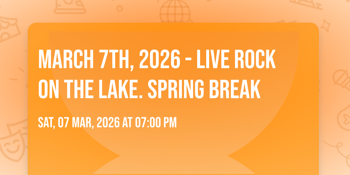 March 7th, 2026 - Live Rock ON THE Lake. Spring Break, Rockin' S Lake ...