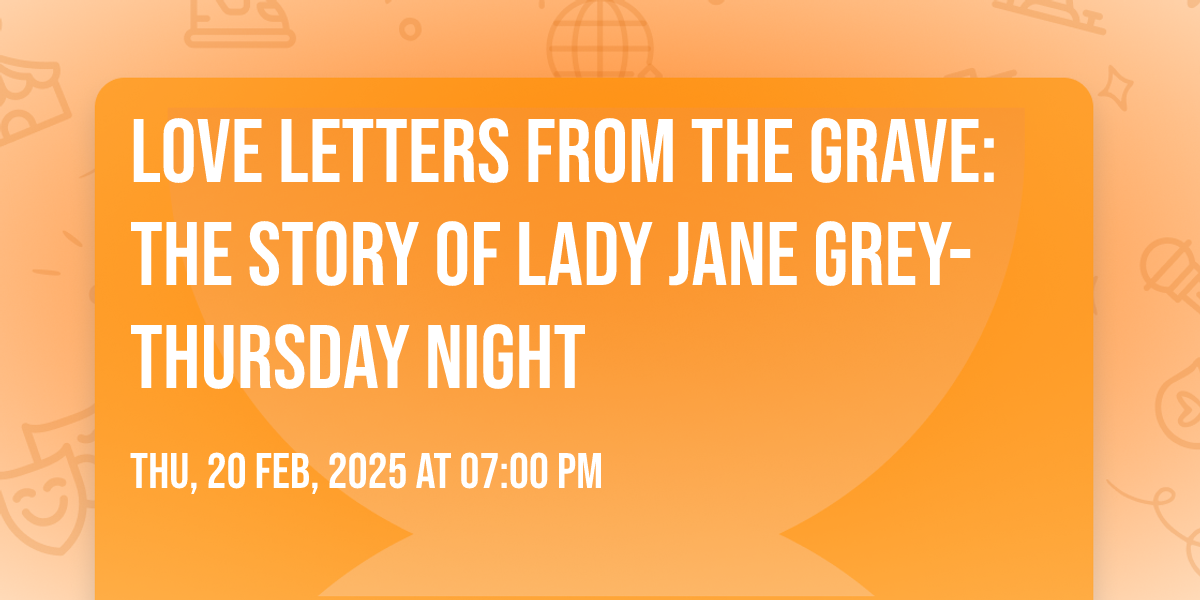 Love Letters from the Grave:The Story of Lady Jane Grey-Thursday Night ...