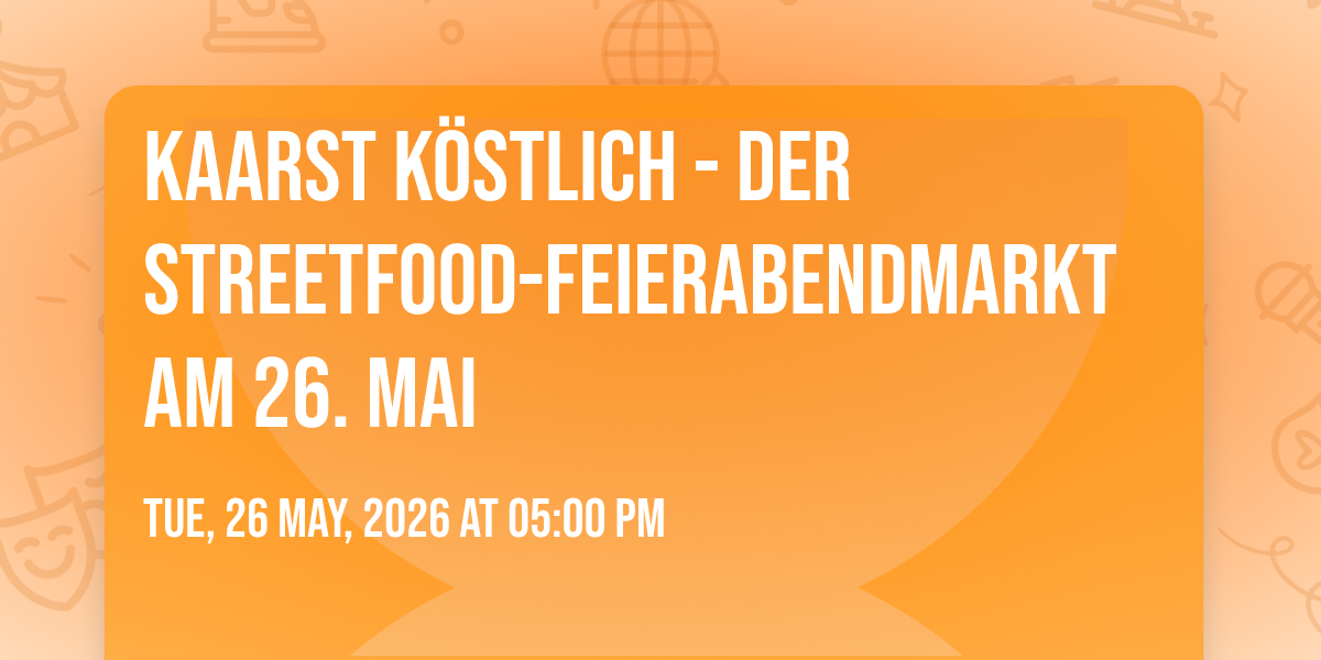 Kaarst köstlich - der Streetfood-Feierabendmarkt am 26. Mai, Am ...